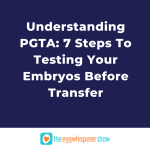 Understanding PGTA: 7 Steps To Testing Your Embryos Before Transfer